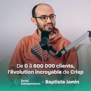 #159 - Baptiste Jamin : De 0 à 600 000 clients, l'évolution incroyable de Crisp - Serial ...