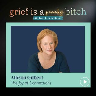 Allison Gilbert | The Joy of Connections - Grief is a Sneaky Bitch | Acast