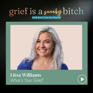 Litsa Williams | What's Your Grief? - Grief is a Sneaky Bitch | Acast