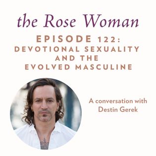 Devotional Sexuality and the Evolved Masculine with Destin Gerek - The Rose Woman | Acast