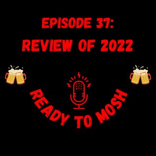EP 37: Review of 2022 - Ready to Mosh | Acast